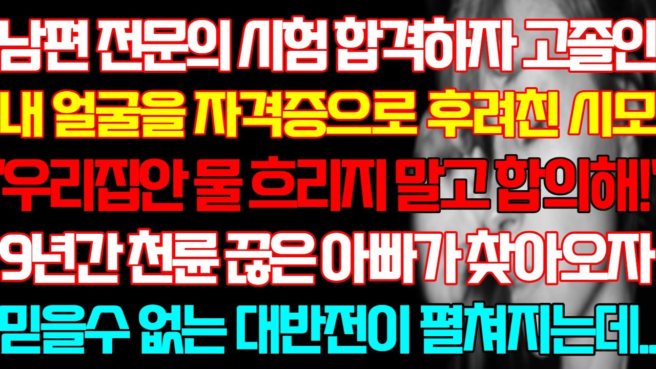 반전 실화사연 남편 전문의 시험 합격하자 고졸인 내 얼굴을 자격증으로 내려친 시모 9년간 천륜 끊은 아빠가 찾아오자 믿을수 없는 대반전이 펼쳐지는데신청사연사연낭독