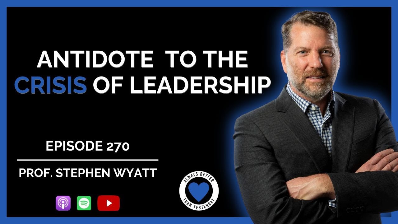 Antidote to the Crisis of Leadership | Prof. Stephen Wyatt | Ep 270 ...