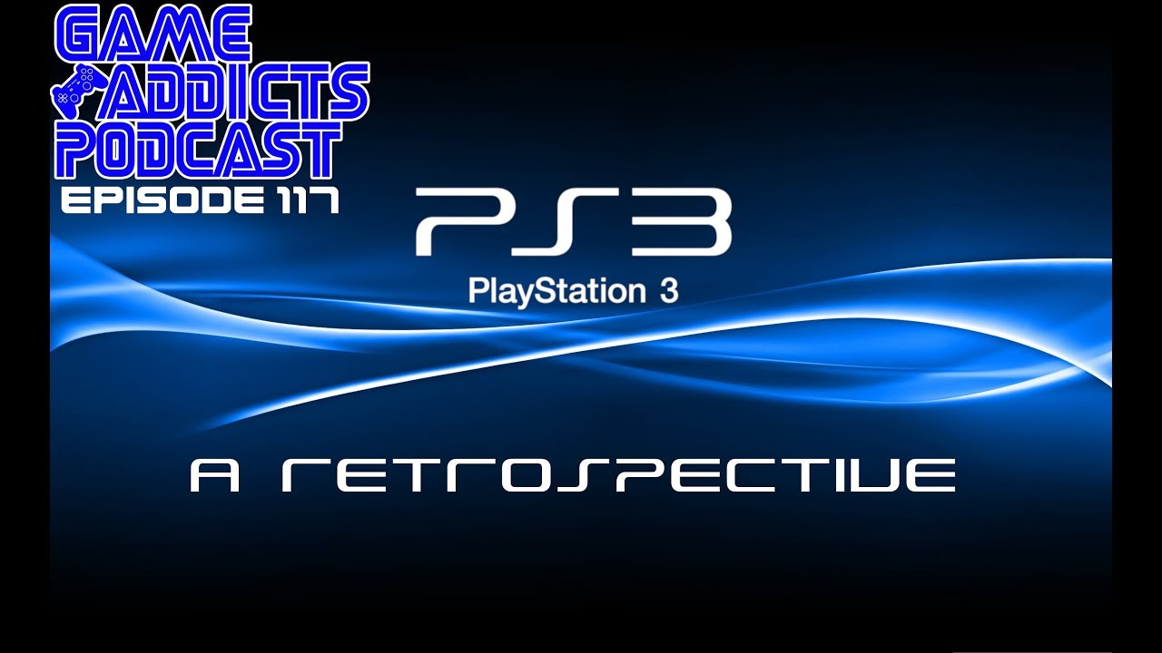 Game Addicts Podcast - Episode 117: PS3 - A Retrospective - YouTube