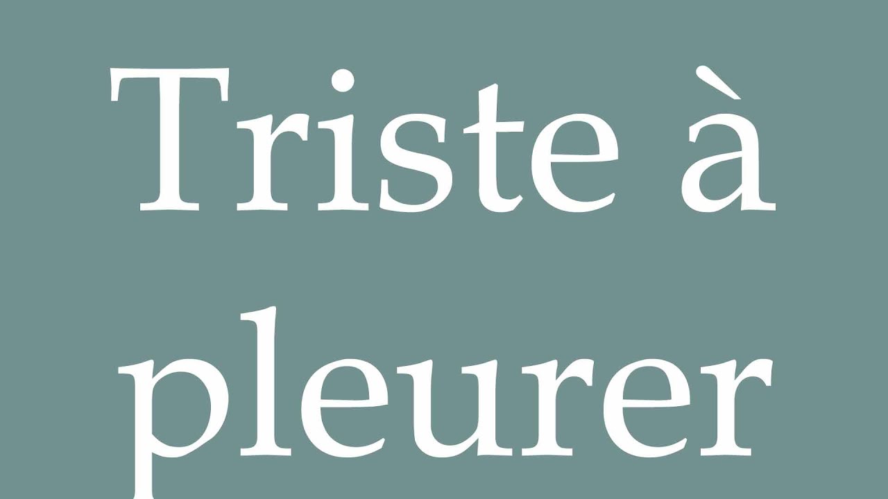 How to Pronounce ''Triste à pleurer'' (Sad to cry) Correctly in French ...