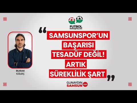 Burak Güleç: Samsunspor Başarısı Tesadüf Değil! Artık Süreklilik Şart