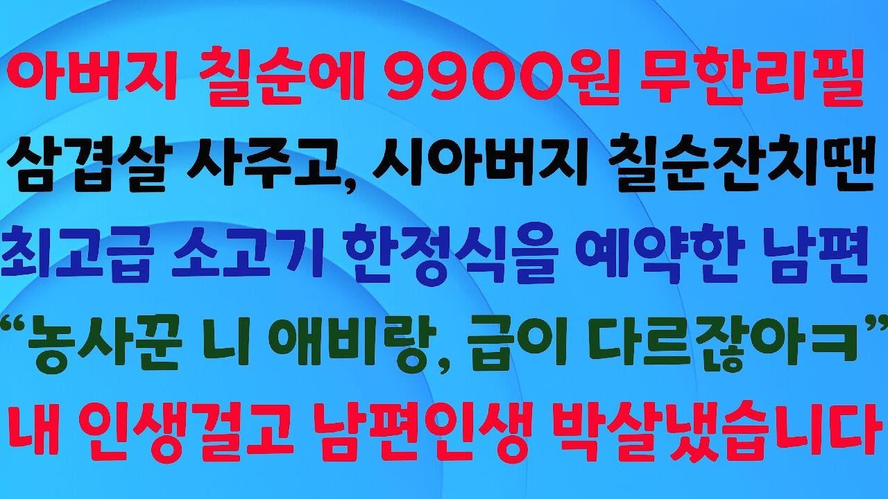 아빠 칠순에는 9900원 무한리필 삼겹살을 사줬고 시아버지 칠순에는 최고급 소고기 한정식을 예약한 남편 너 아버지랑은 급이 8931
