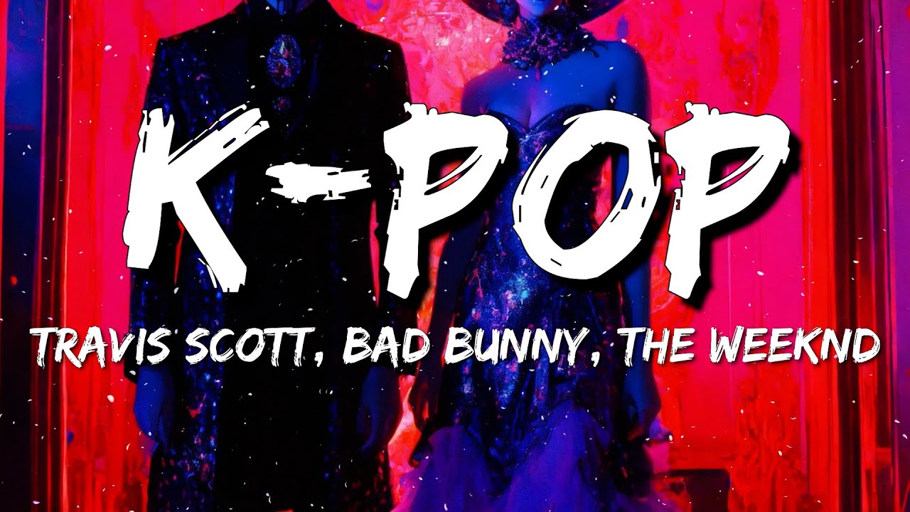 Travis Scott, Bad Bunny, The Weeknd - K-POP (Lyrics) - YouTube