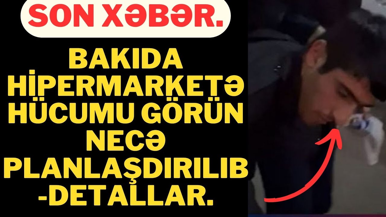 BAKIDA HİPERMARKETƏ HÜCUMU GÖRÜN NECƏ PLANLAŞDIRILIB-DETALLAR.-XEBERLER ...