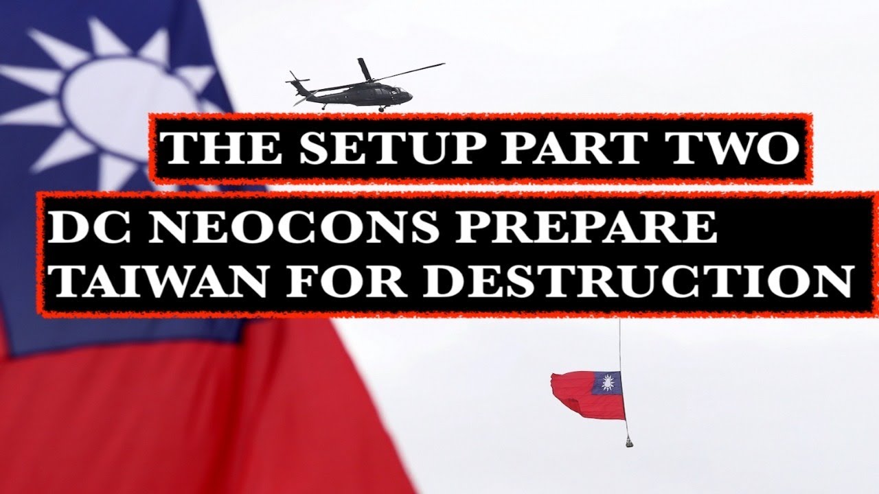 THE SETUP PART TWO - DC NEOCONS PREPARE TAIWAN FOR DESTRUCTION - YouTube