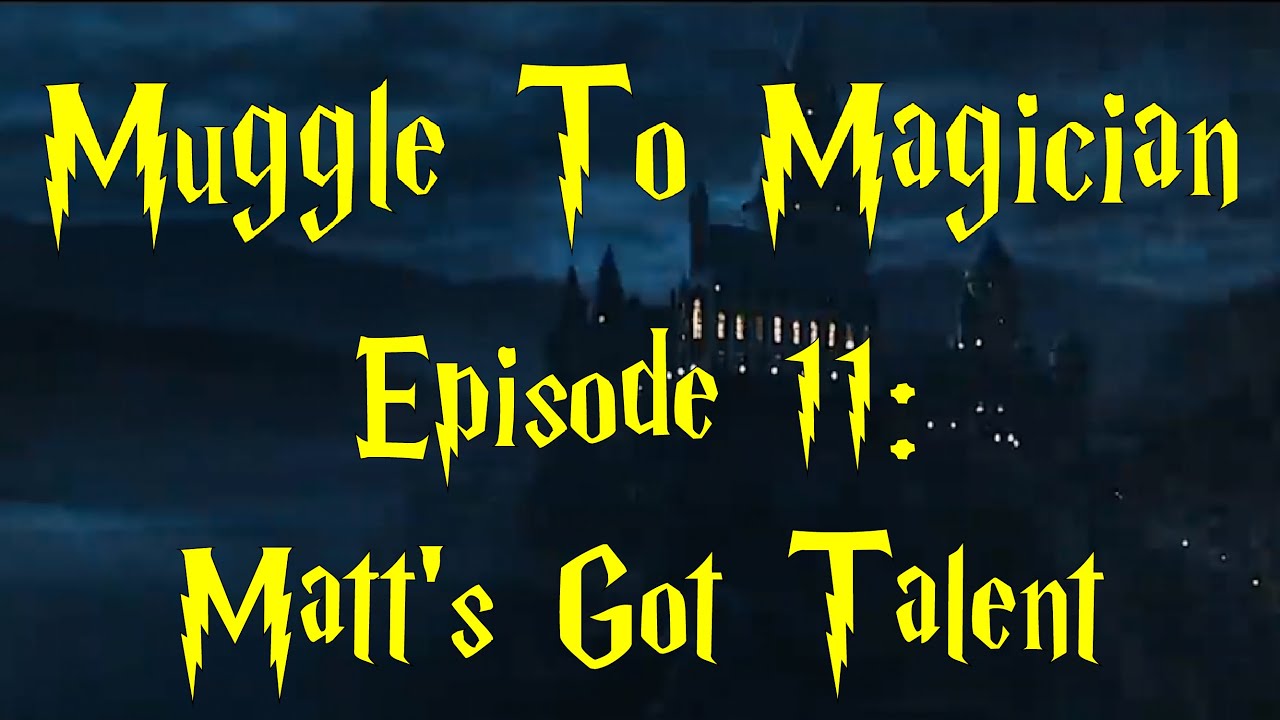 Muggle To Magician - Episode 11: Matt's Got Talent | The Matt-umentary ...