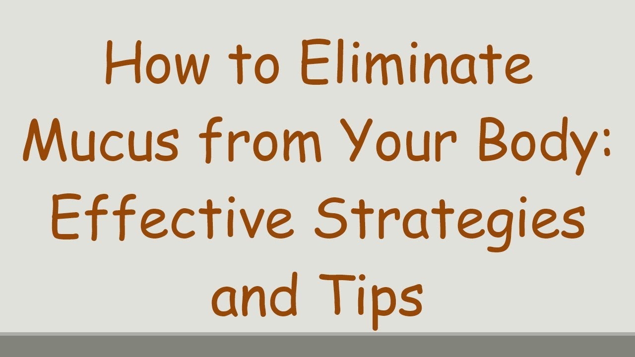 How to Eliminate Mucus from Your Body: Effective Strategies and Tips ...