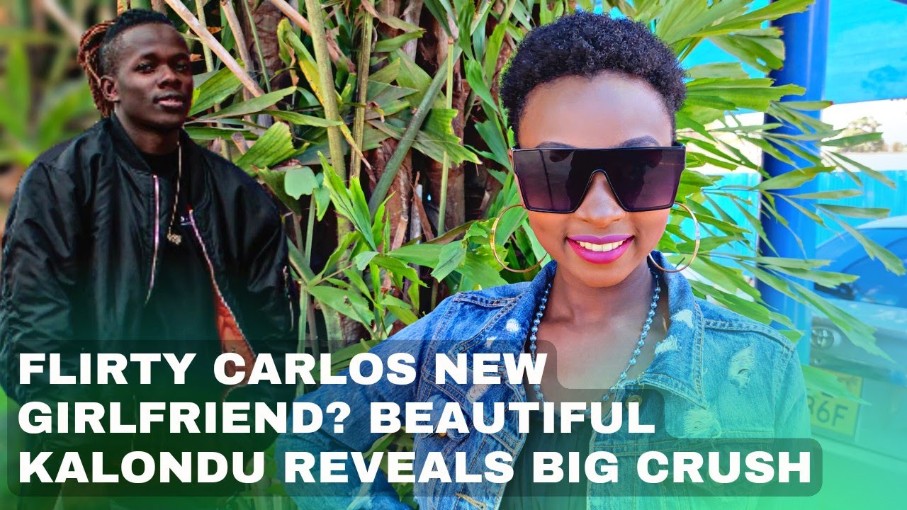 FLIRTY CARLOS NEW GIRLFRIEND😍 BEAUTIFUL KALONDU REVEALS BIG CRUSH FOR ...