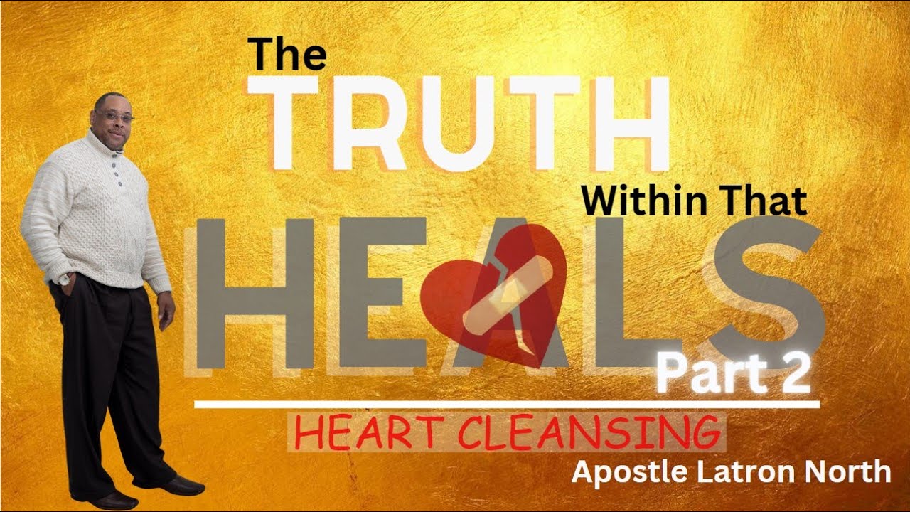 The Truth Within That Heals, Pt 2, Heart Cleansing, Apostle Latron ...