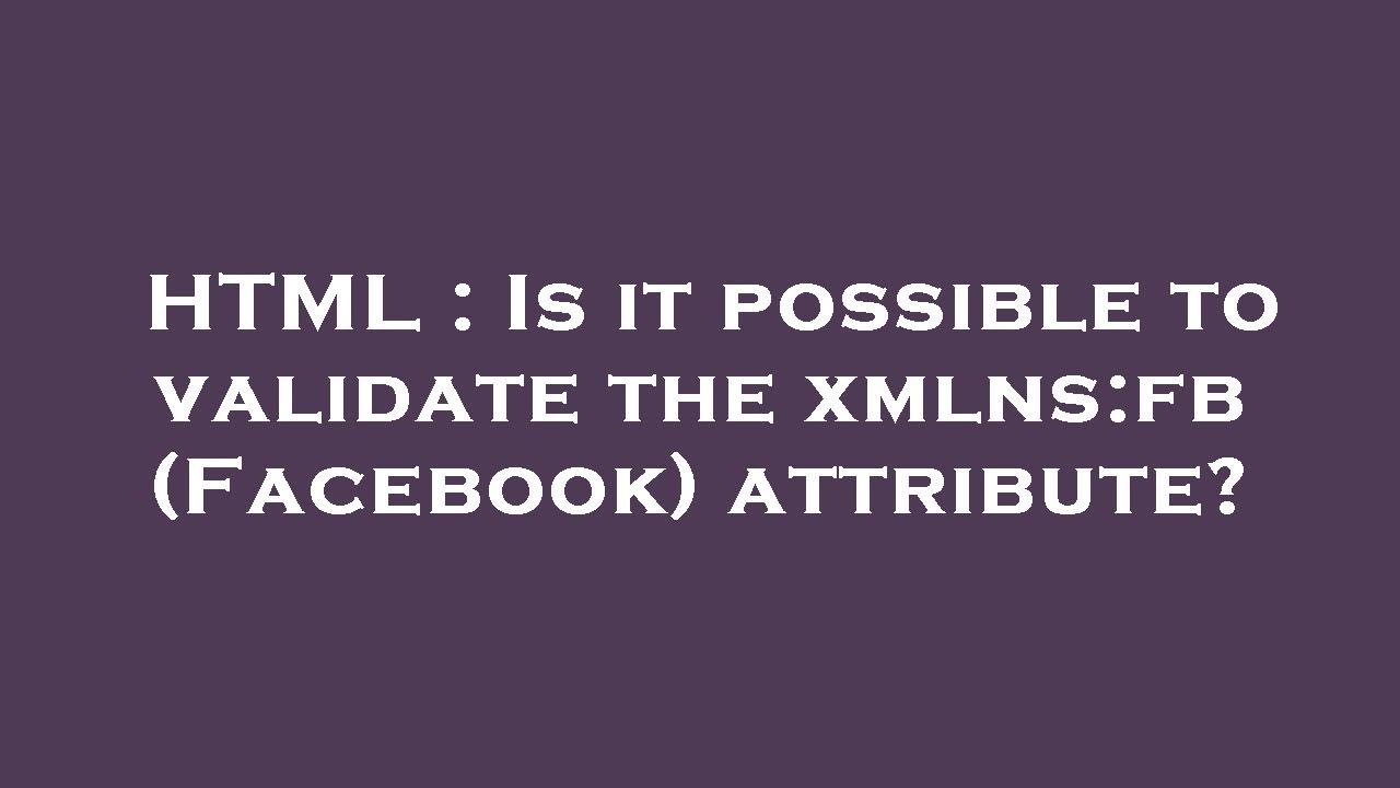 Html Is It Possible To Validate The Xmlns Fb Facebook Attribute Youtube