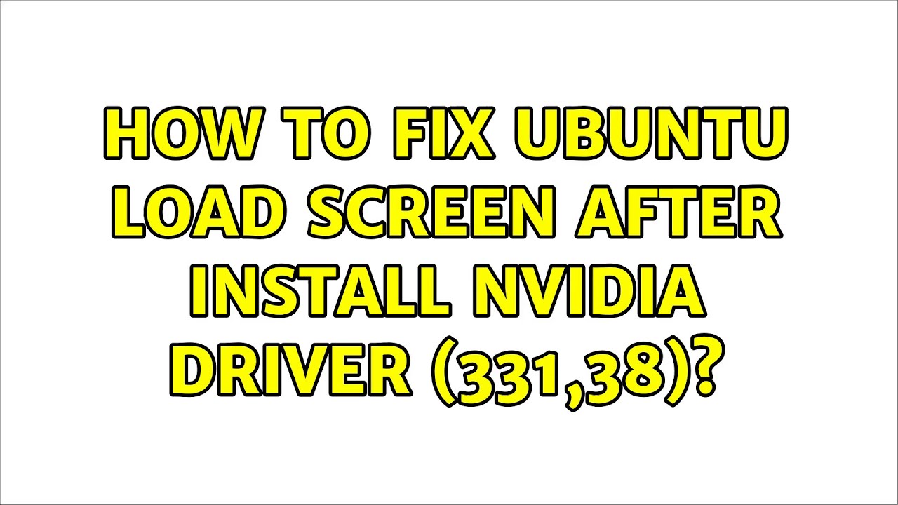 Ubuntu: How to fix ubuntu load screen after install nvidia driver (331 ...