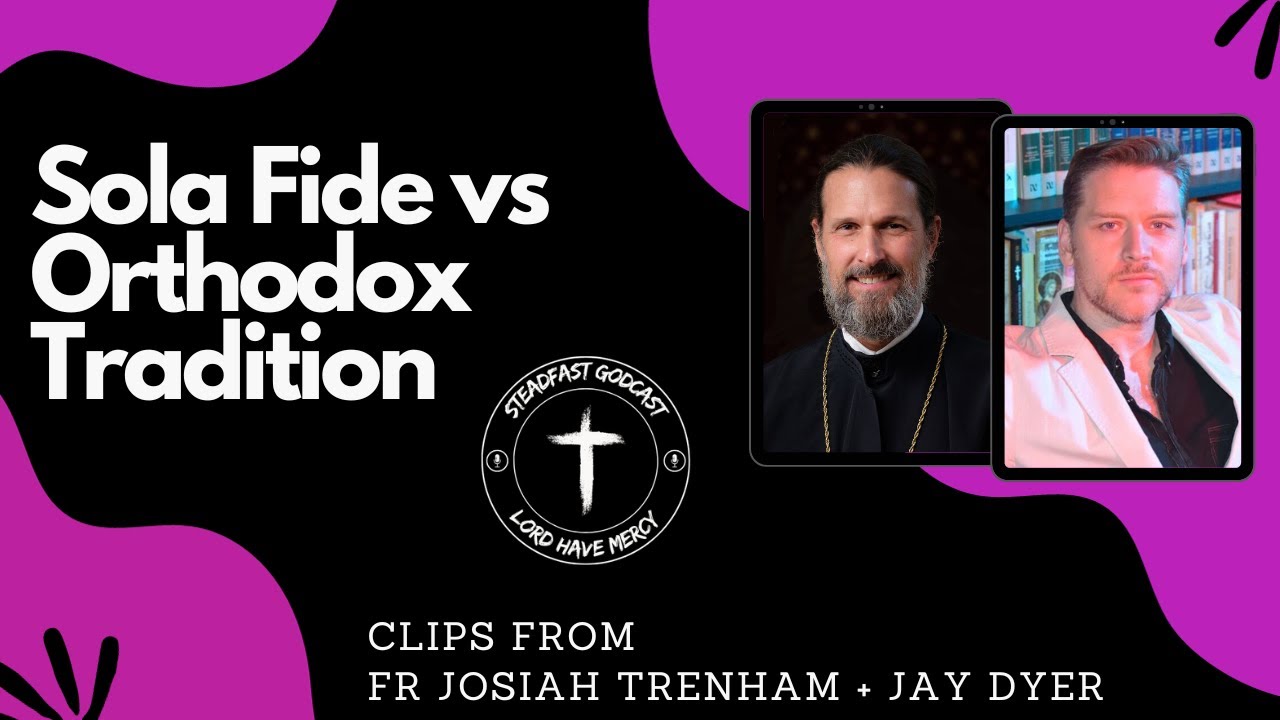 Sola Fide (Faith Alone) vs Orthodox Tradition - Clips from Fr Josiah ...