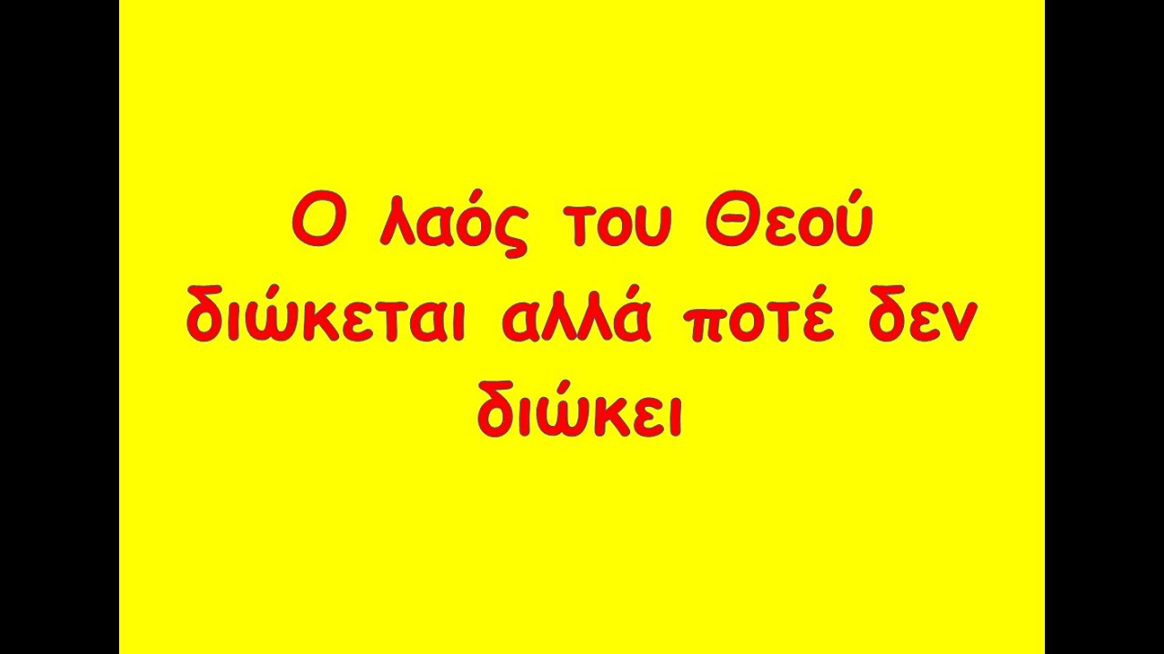 Ο ΛΑΟΣ ΤΟΥ ΘΕΟΥ ΔΙΩΚΕΤΑΙ, ΑΛΛΑ ΠΟΤΕ ΔΕΝ ΔΙΩΚΕΙ - YouTube