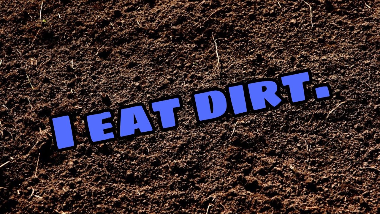 I eat dirt. - YouTube