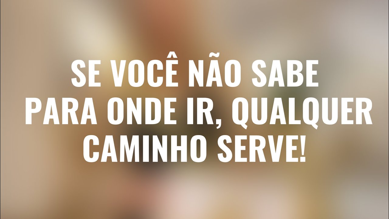 Se Você Não Sabe Para Onde Ir Qualquer Caminho Serve Youtube
