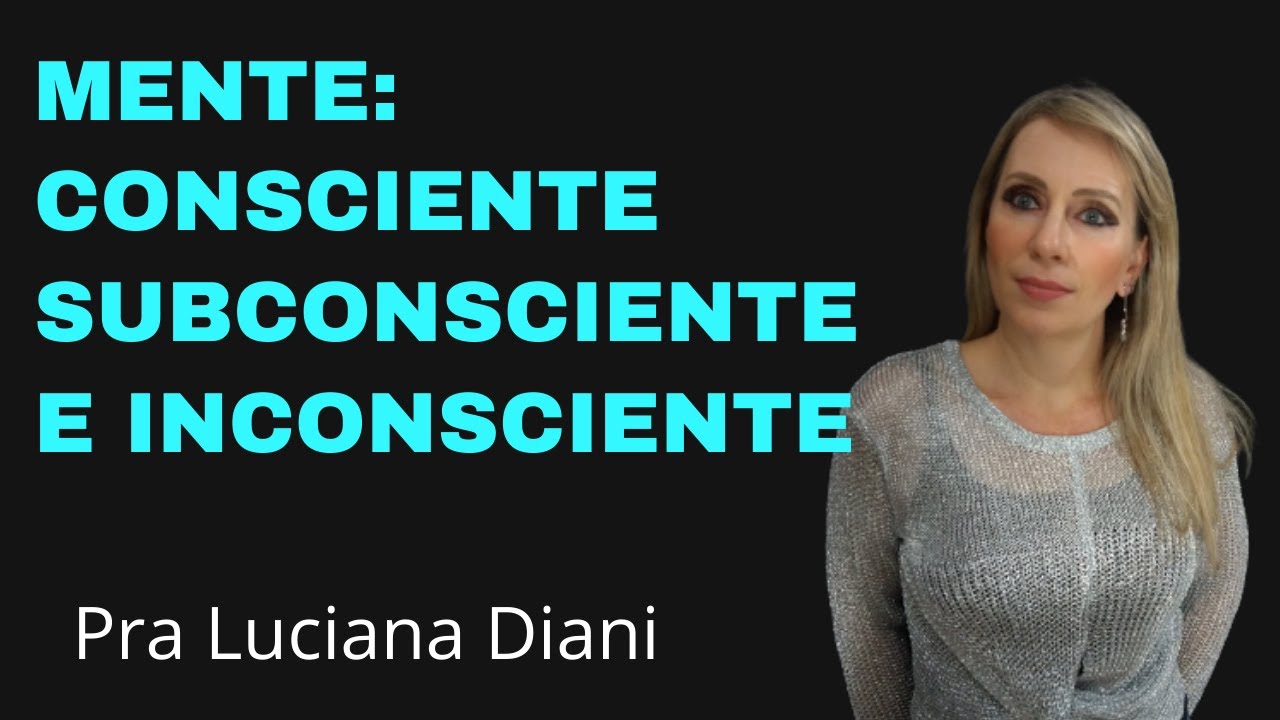 MENTE CONSCIENTE, SUBCONSCIENTE E INCONSCIENTE | Pra Luciana Diani ...