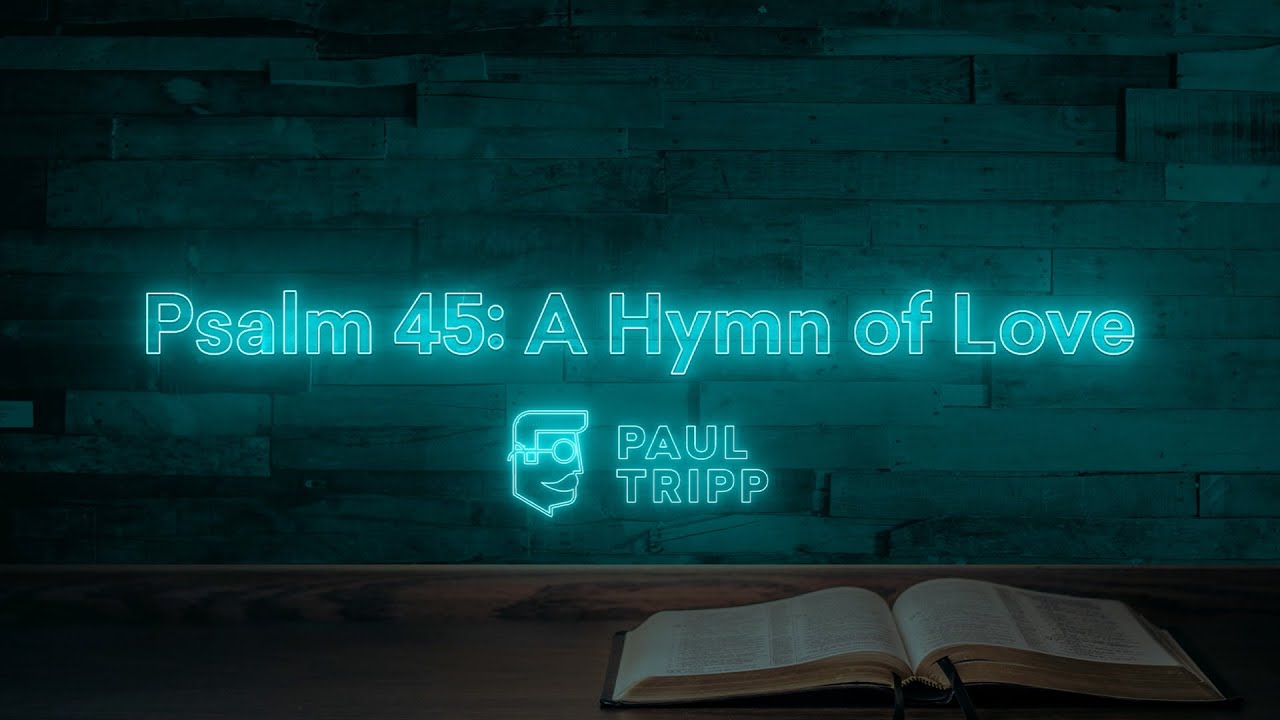 Psalm 45: A Hymn of Love | Paul Tripp's Psalm Study (Episode 024) - YouTube