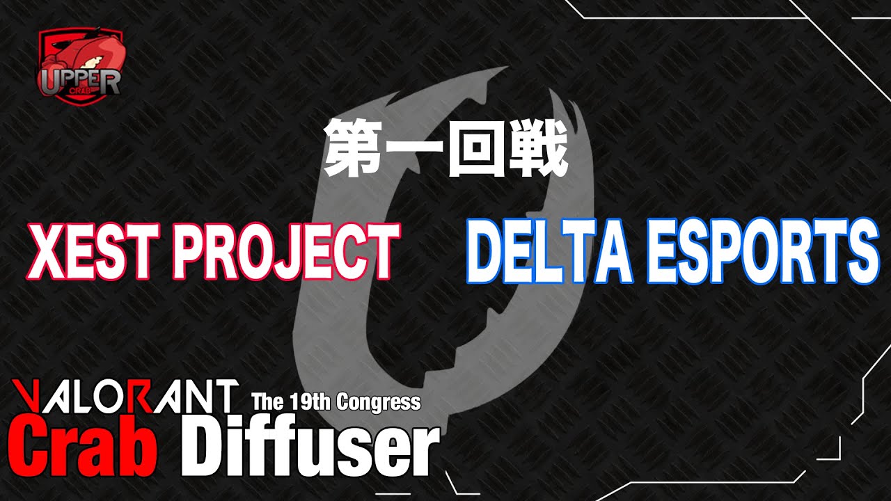 【VALORANT】XEST PROJECT VS DELTA ESPORTS 「Upper Crab Cup vol.19 第一回戦 ...