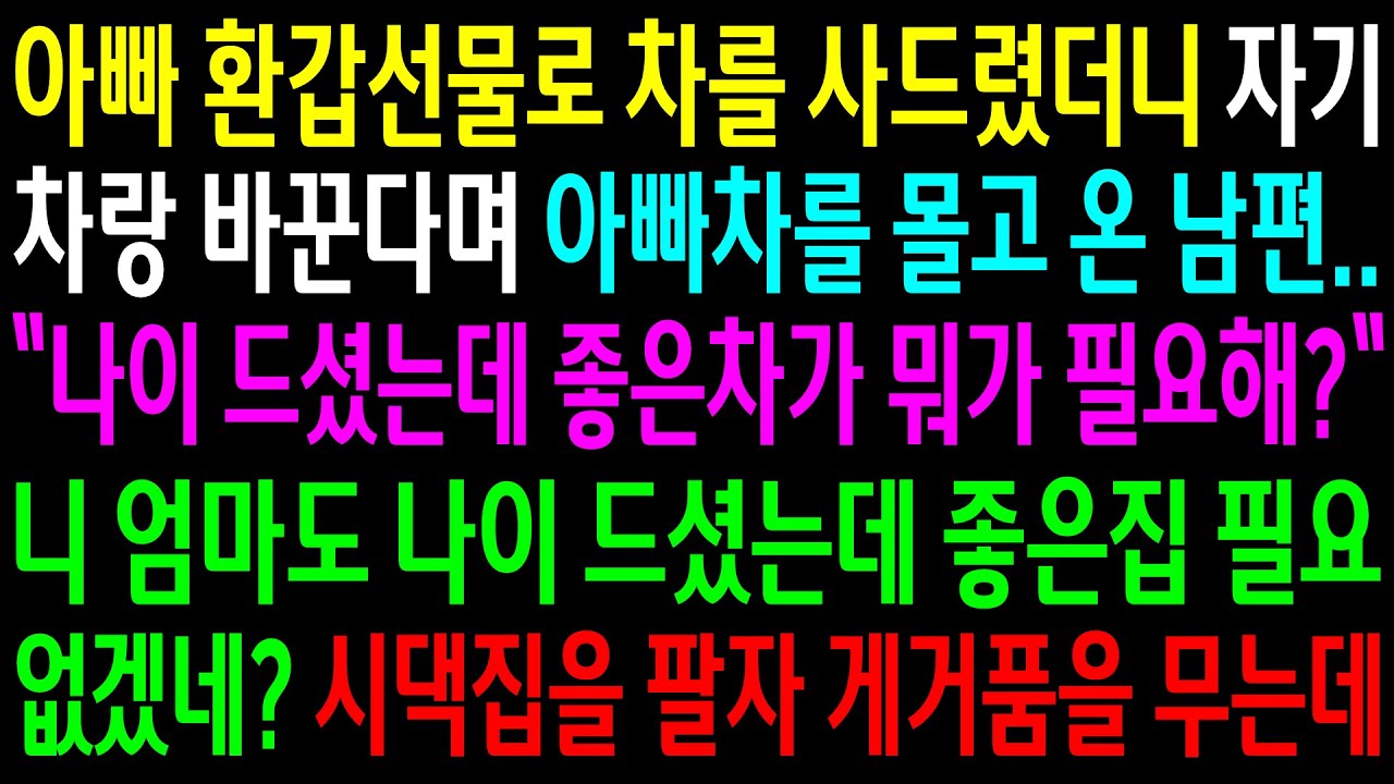 반전사연아빠 환갑선물로 차를 사드렸더니 자기차랑 바꾼다며 아빠차를 몰고 온 남편니 엄마도 집 필요없지시댁집을 팔자