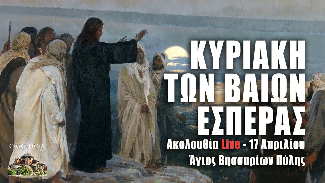 ΚΥΡΙΑΚΗ ΤΩΝ ΒΑΪΩΝ ΕΣΠΕΡΑΣ Live: Άγιος Βησσαρίων Πύλης - 17 Απριλίου ...