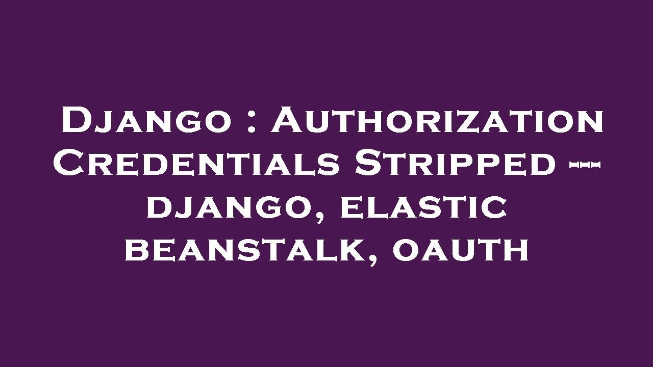 Django : Authorization Credentials Stripped --- django, elastic beanstalk, oauth - YouTube