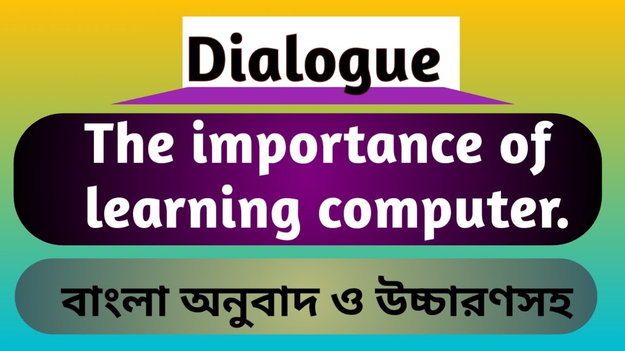 A dialogue between you and your friend about the importance of learning ...