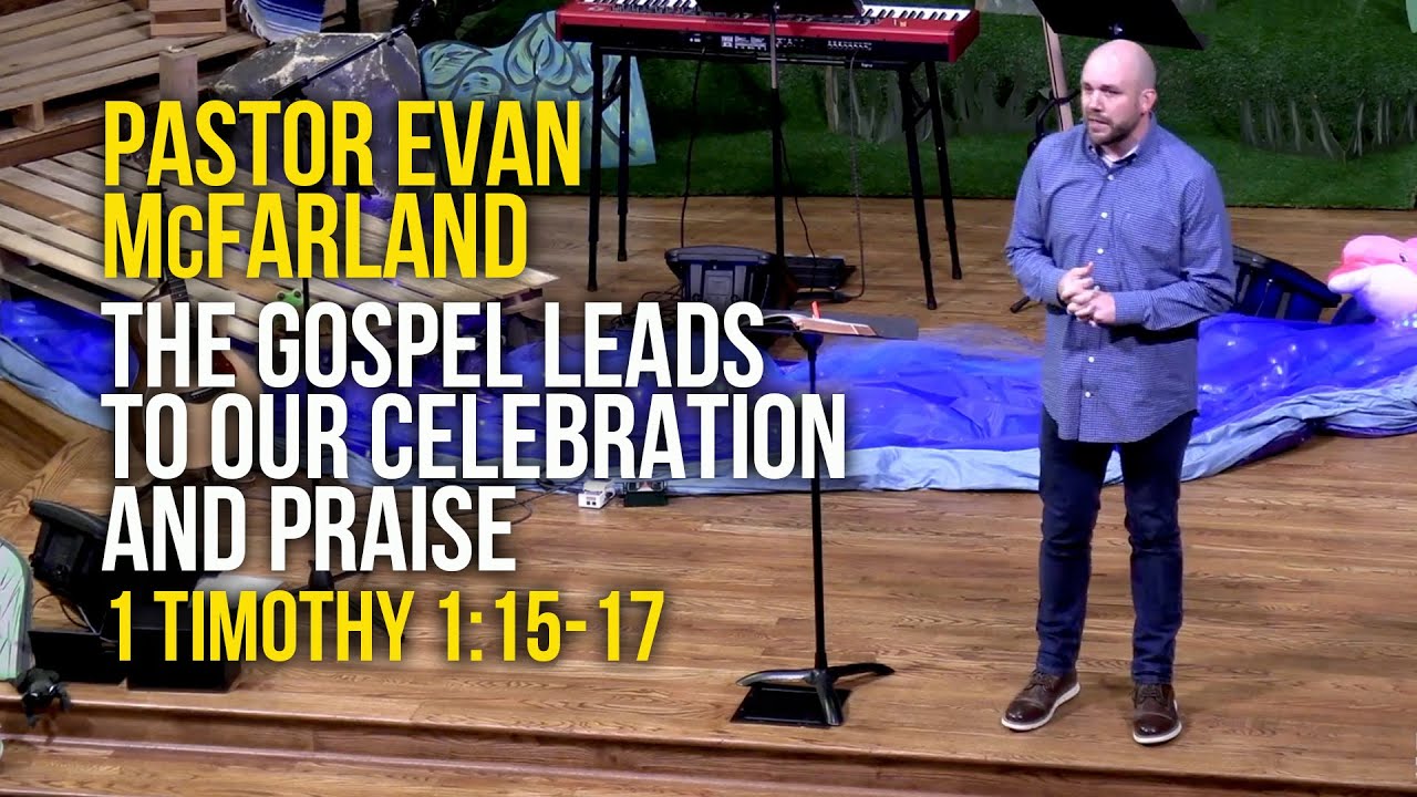 Pastor Evan McFarland - "The Gospel Leads to Our Celebration and Praise ...