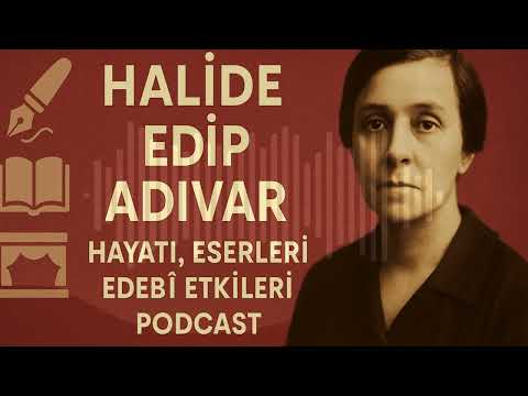 Halide Edip Adıvar: Hayatı, Eserleri ve Edebî Etkileri | Podcast
