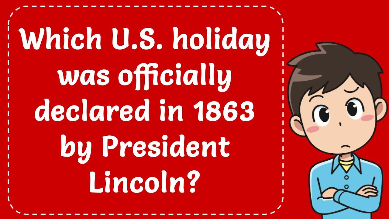 Which U.S. holiday was officially declared in 1863 by President Lincoln ...