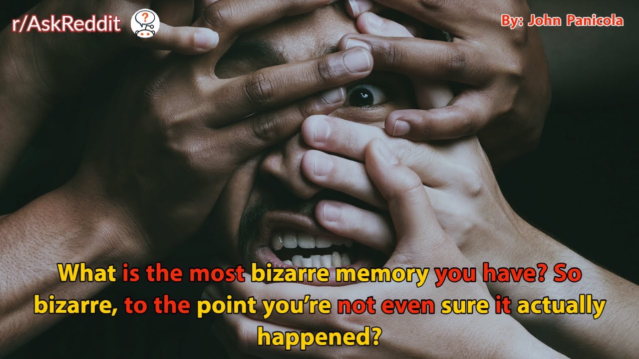 What is the most bizarre memory you have? to the point you’re not even ...