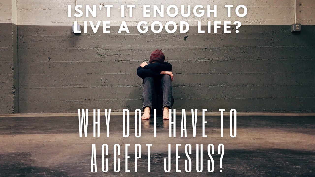 Isn t It Enough To Live A Good Life Why Do I Have To Accept Jesus isn-t-it-enough-to-live-a-good-life-why-do-i-have-to-accept-jesus
