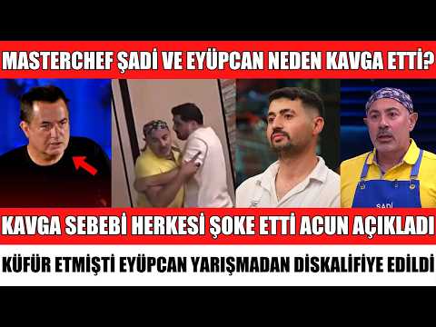 MASTERCHEF'TE ŞADİ VE EYÜP CAN NEDEN KAVGA ETTİ, DİSKALİFİYE OLACAK MI? ACUN AÇIKLADI HERKES ŞOK