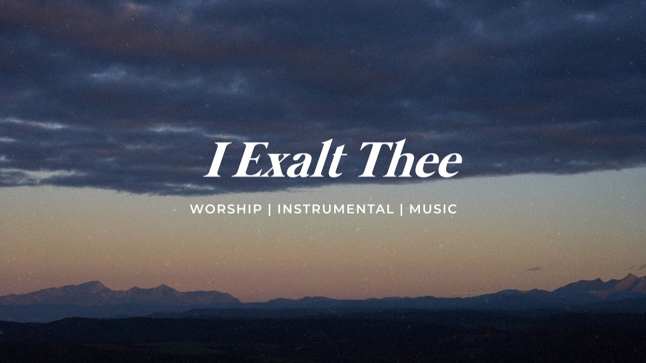 I Exalt Thee: Instrumental Soaking Worship | Prayer & Meditation Song - YouTube