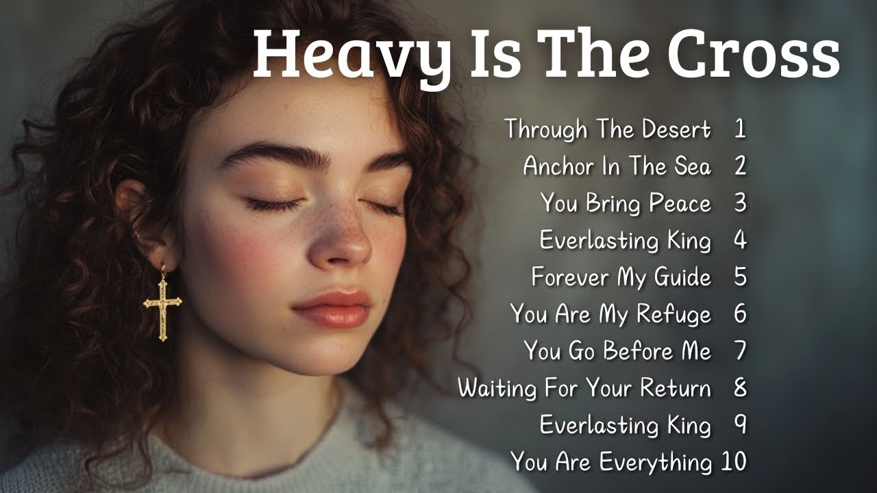 🎵 Heavy Is The Cross | Best Worship Songs 2025 | Songs To Heal Your ...