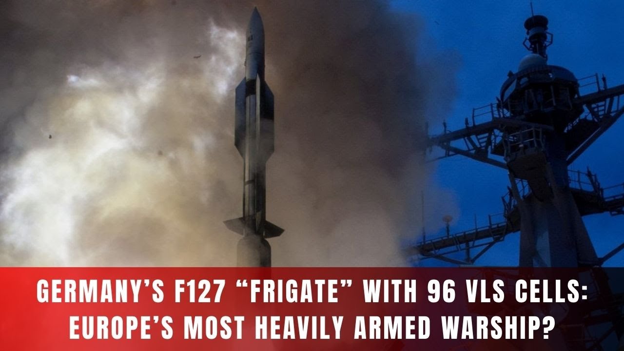 Germany’s F127 “Frigate” With 96 VLS Cells: Europe’s Most Heavily Armed ...
