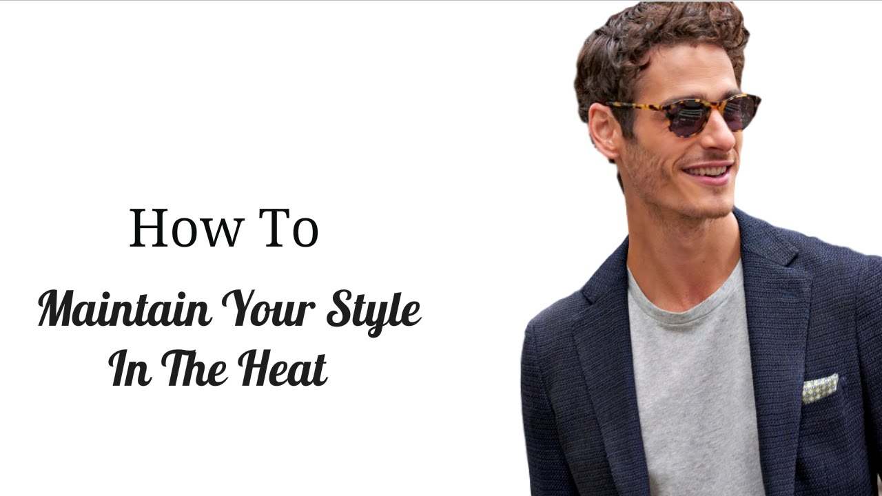 How To Maintain Your Style In The Heat: 7 Tips For Men - YouTube