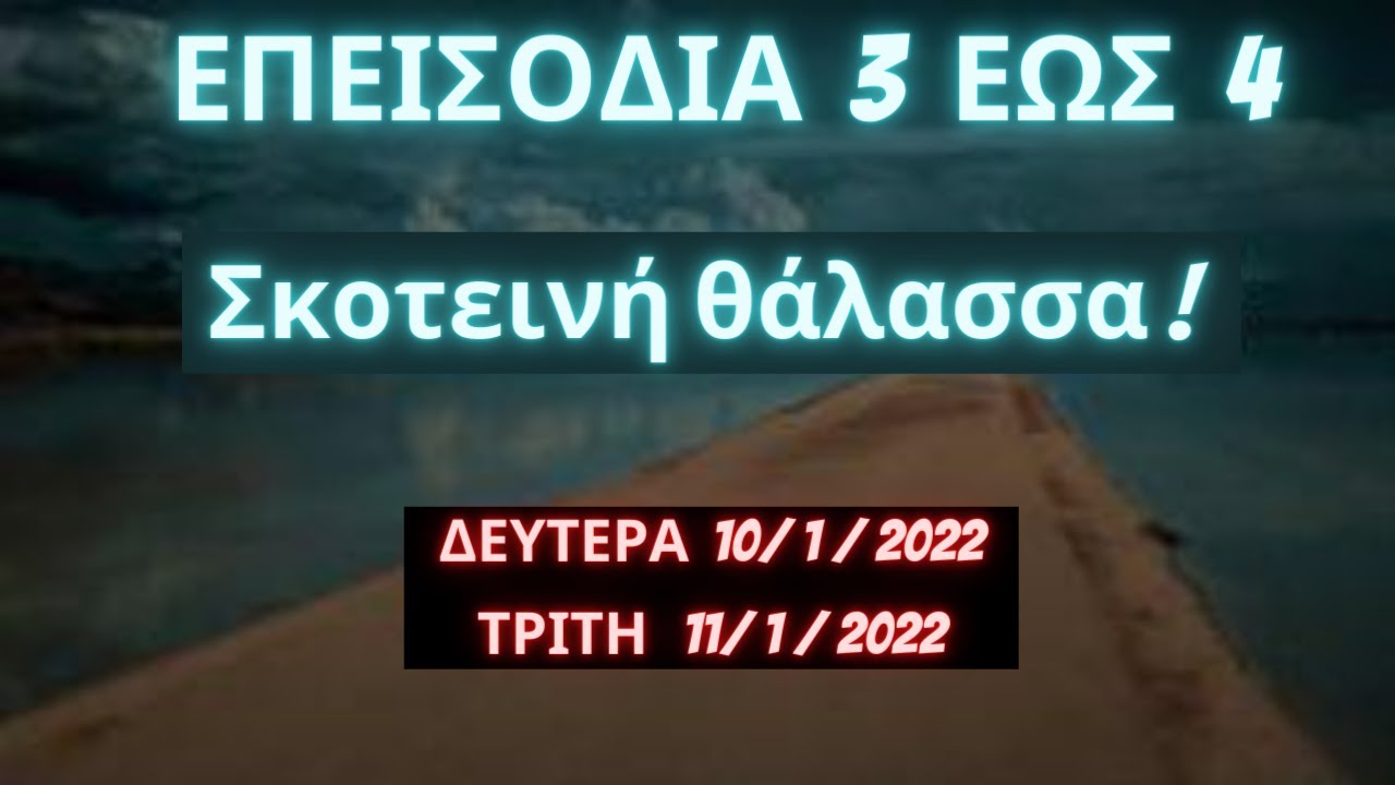 ΣΚΟΤΕΙΝΗ ΘΑΛΑΣΣΑ - ΝΕΑ ΕΠΕΙΣΟΔΙΑ 3 ΚΑΙ 4 ( ΔΕΥΤΕΡΑ 10/ 1 ΕΩΣ ΤΡΙΤΗ 11 / ...