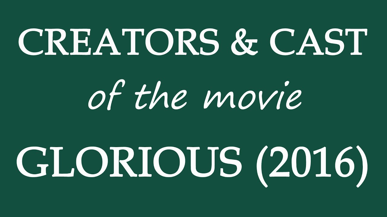 Glorious (2016) Movie Cast and Creator Info - YouTube
