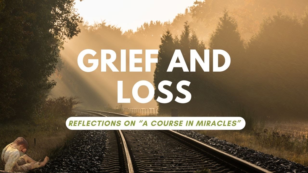 Grief and Loss: Reflections on "A Course in Miracles" - YouTube