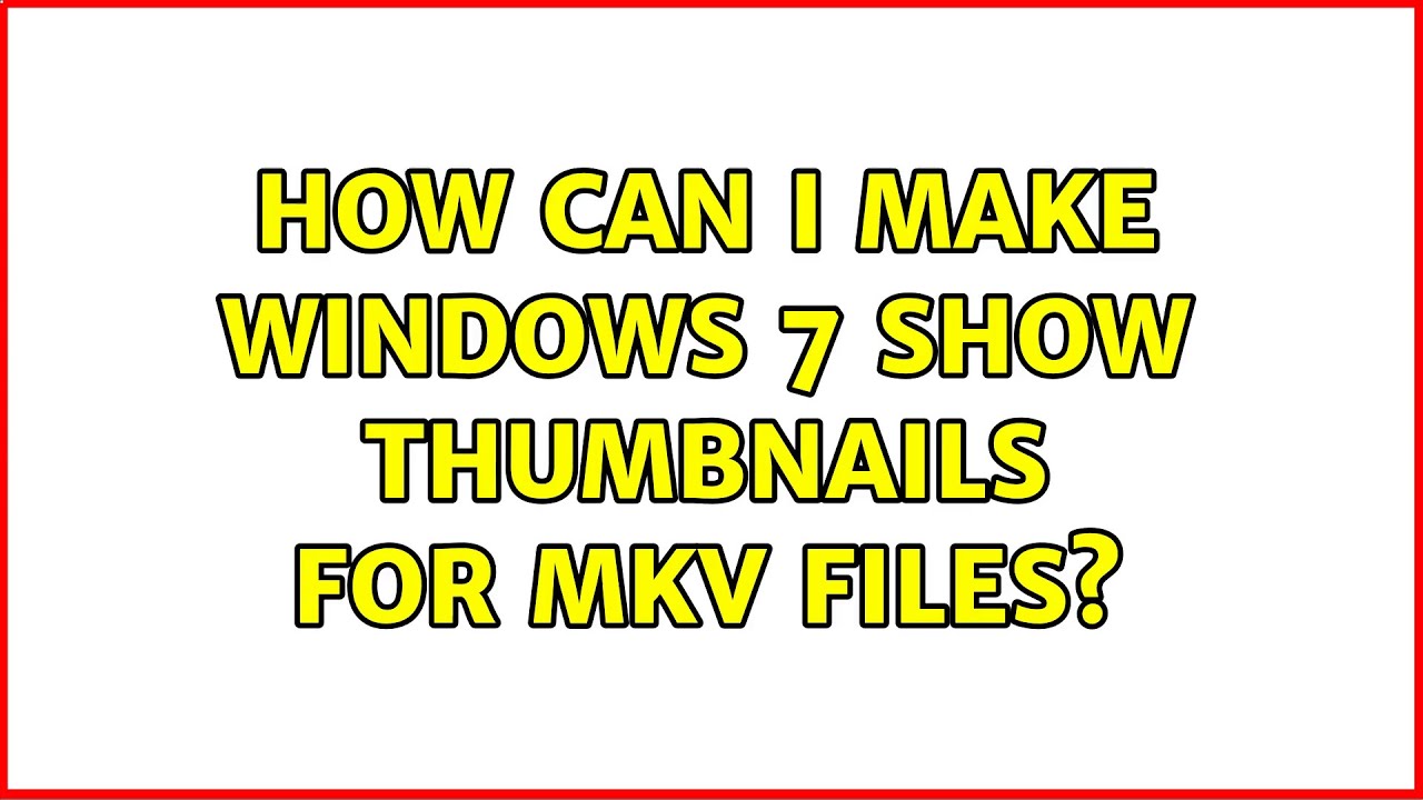 How can I make Windows 7 show thumbnails for MKV files? (5 Solutions ...