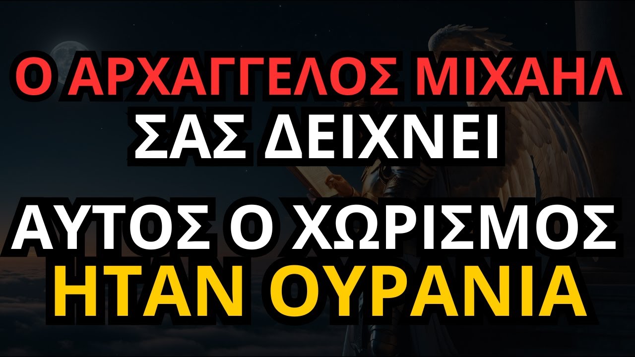 Ο ΑΡΧΑΓΓΕΛΟΣ ΜΙΧΑΗΛ ΣΑΣ ΔΕΙΧΝΕΙ: ΑΥΤΟΣ Ο ΧΩΡΙΣΜΟΣ ΗΤΑΝ ΟΥΡΑΝΙΑ ...