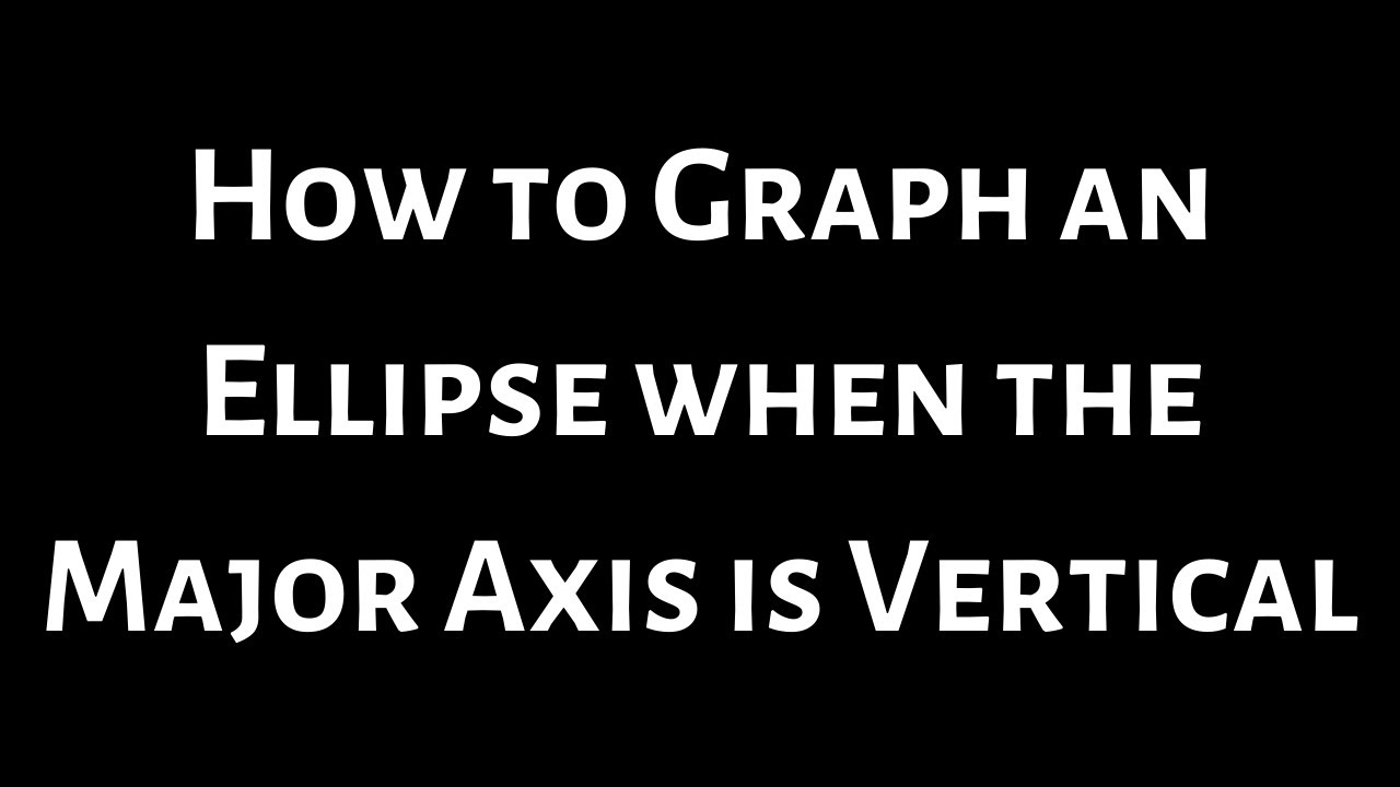 Graphing an Ellipse when the Major Axis is Vertical - YouTube