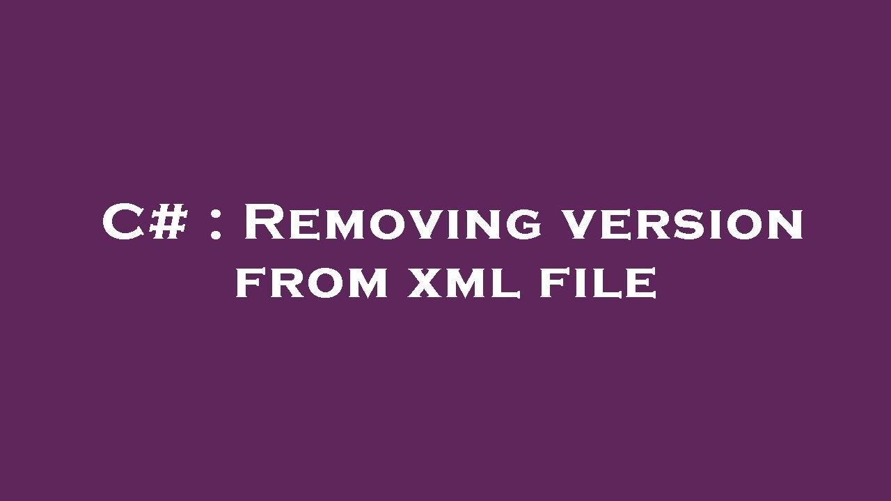 C Removing Version From Xml File Youtube