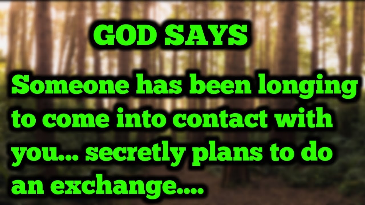 God says: Someone has been longing to come into contact with you ...