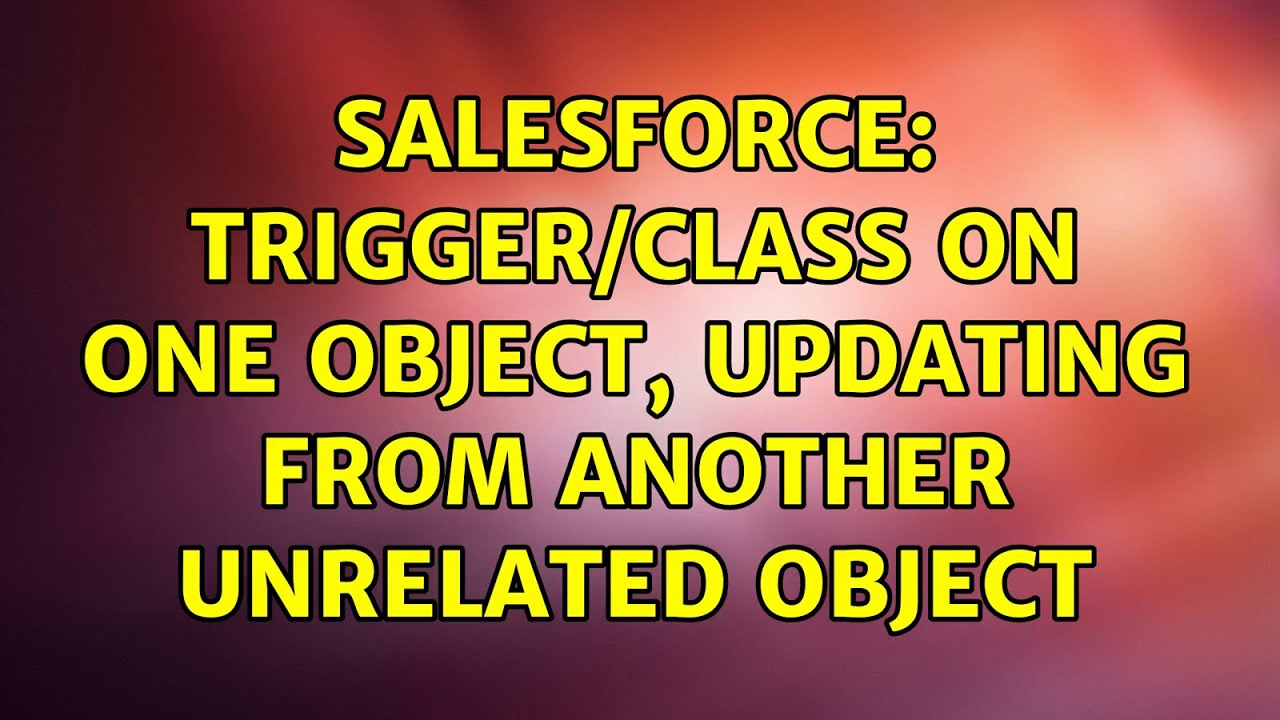 Salesforce Triggerclass On One Object Updating From Another Unrelated Object Youtube