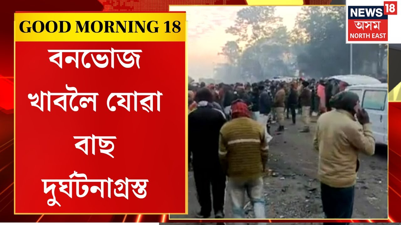 Good Morning 18 | Dergaon ৰ বালিজানত ভয়ংকৰ দুৰ্ঘটনা, ৩ শিশুসহ ১৪ জন ...