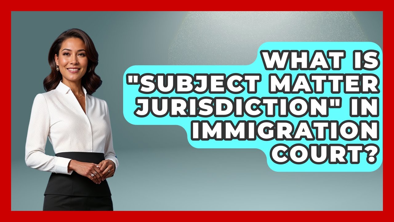 What Is "subject Matter Jurisdiction" In Immigration Court? - US ...