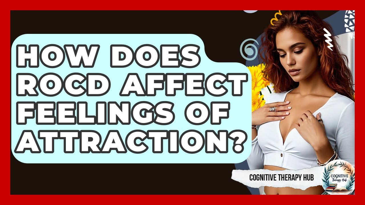 How Does ROCD Affect Feelings Of Attraction? - Cognitive Therapy Hub ...