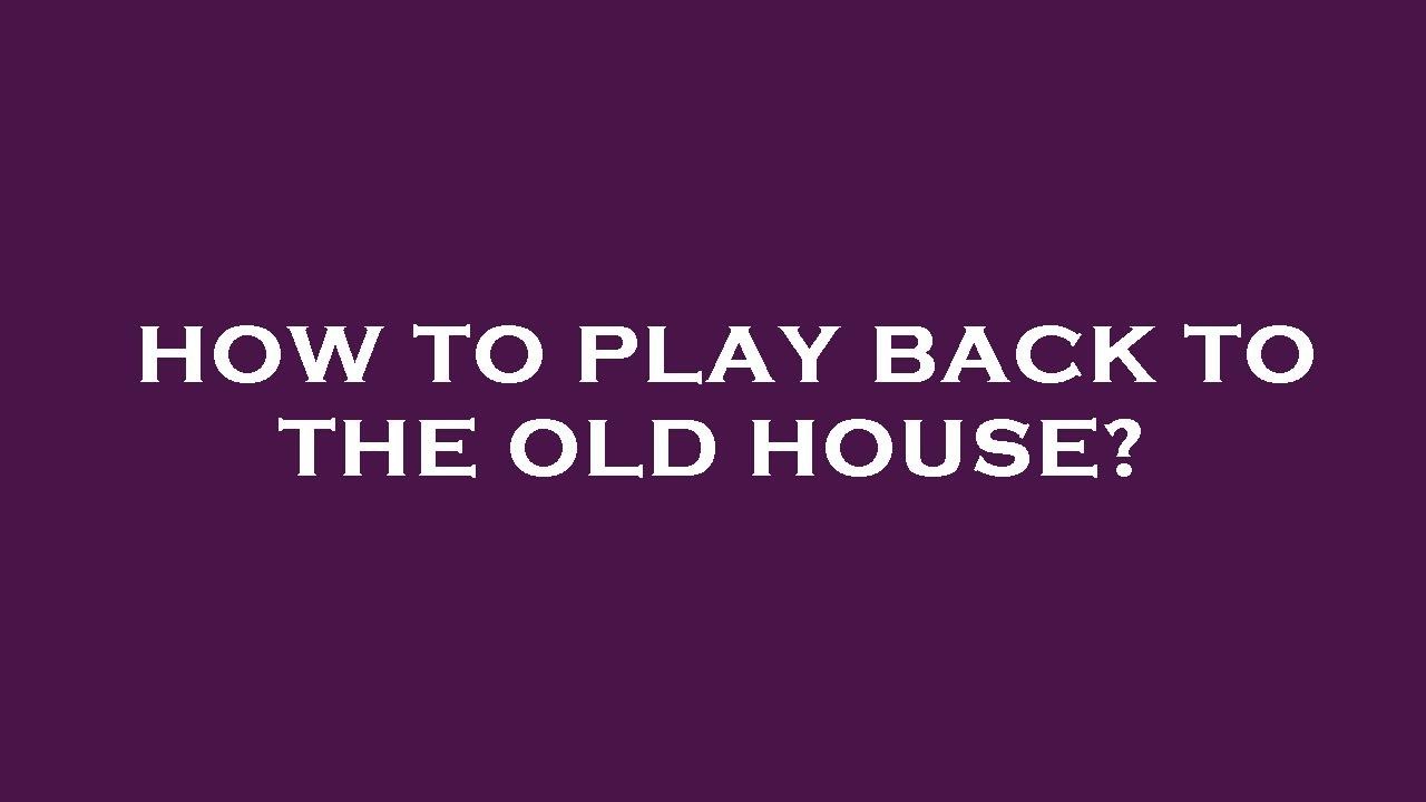 How to play back to the old house? - YouTube