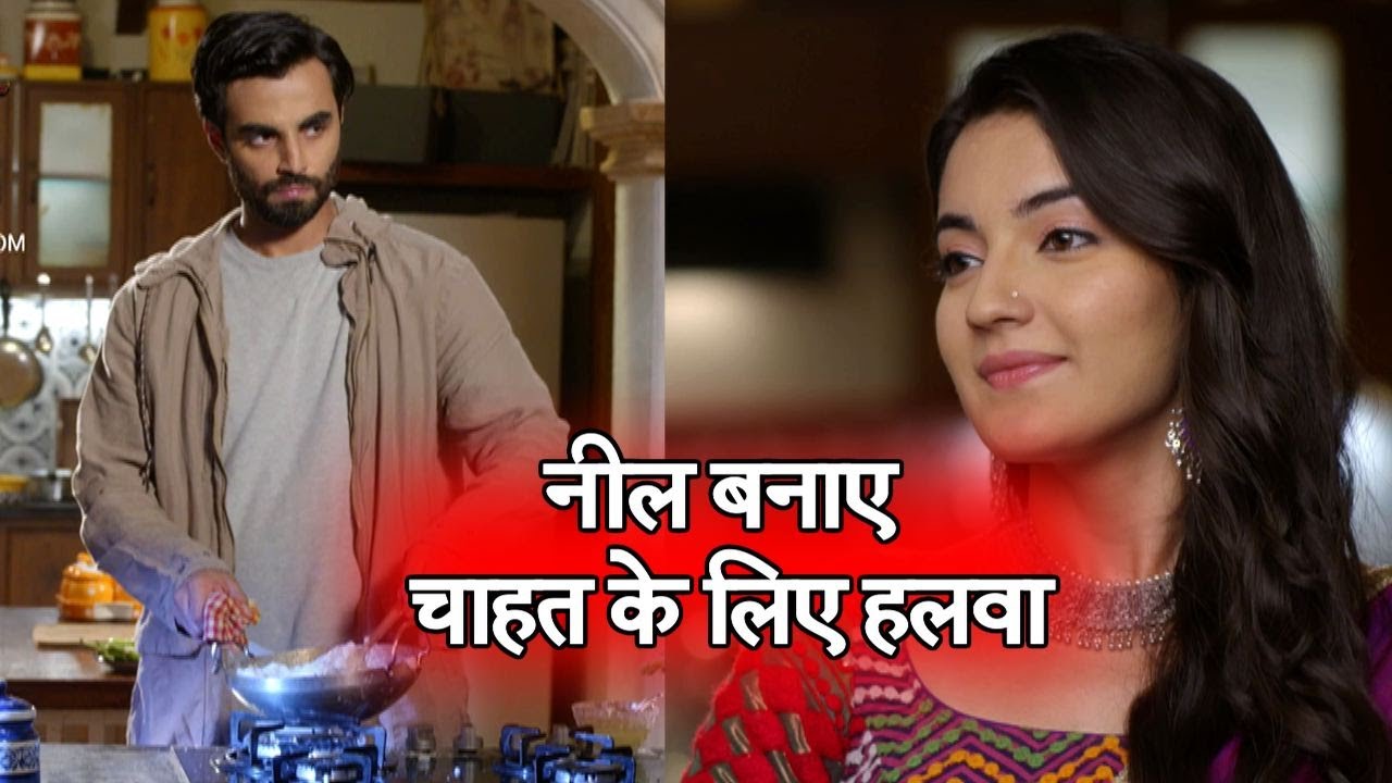 Qurban Hua: Neel Prepares A SWEET DISH For Chahat | Chahat's SPECIAL ...